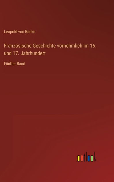 Französische Geschichte vornehmlich im 16. und 17. Jahrhundert: Fünfter ...