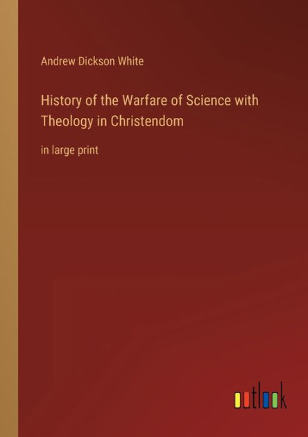 History of the Warfare of Science with Theology in Christendom: in ...