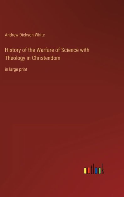 History of the Warfare of Science with Theology in Christendom: in ...