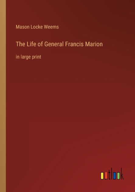 The Life of General Francis Marion: in large print by Mason Locke Weems ...
