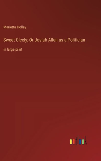 Sweet Cicely; Or Josiah Allen as a Politician: in large print by ...