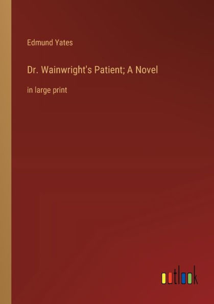 Dr. Wainwright's Patient; A Novel: in large print by Edmund Yates ...
