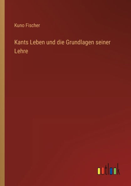 Kants Leben und die Grundlagen seiner Lehre by Kuno Fischer, Paperback | Barnes & Noble®