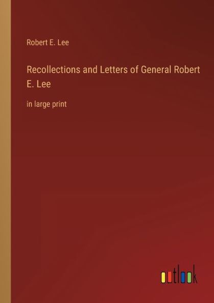 Recollections and Letters of General Robert E. Lee: in large print by ...