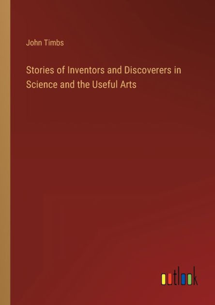 Stories of Inventors and Discoverers in Science and the Useful Arts by ...
