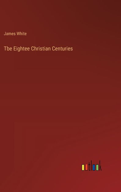 Tbe Eightee Christian Centuries by James White, Paperback | Barnes & Noble®