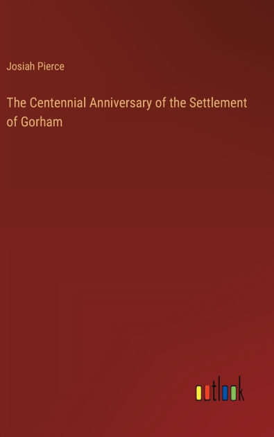 The Centennial Anniversary of the Settlement of Gorham by Josiah Pierce ...