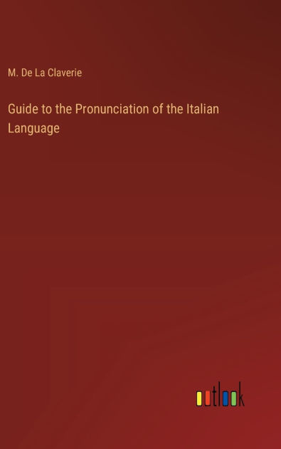 Guide to the Pronunciation of the Italian Language by M de la Claverie ...