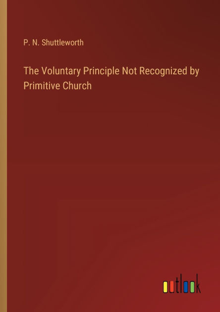 The Voluntary Principle Not Recognized by Primitive Church by P N ...