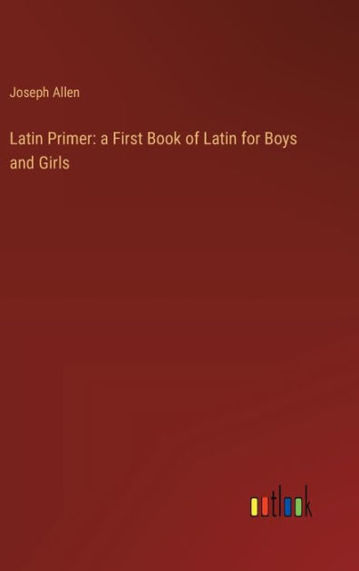 Latin Primer: a First Book of Latin for Boys and Girls by Joseph Allen ...