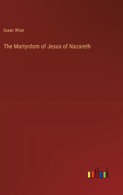 The Martyrdom of Jesus of Nazareth by Isaac Wise, Paperback | Barnes ...