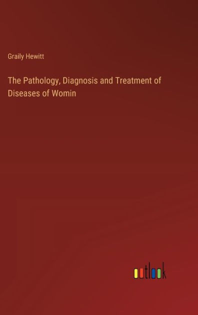 The Pathology, Diagnosis and Treatment of Diseases of Womin by Graily ...