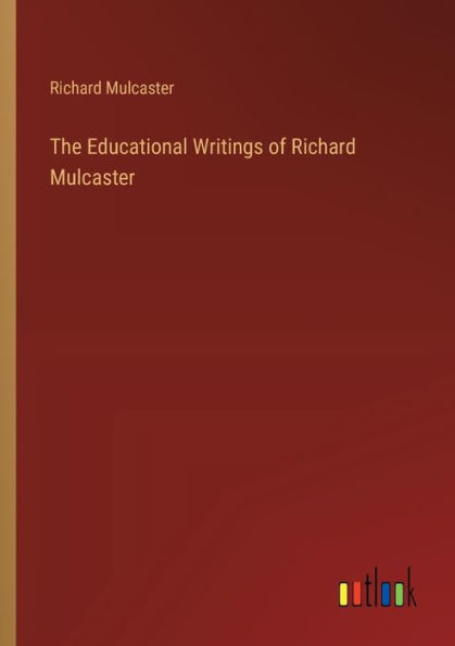 The Educational Writings of Richard Mulcaster by Richard Mulcaster ...
