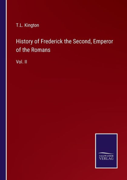 History of Frederick the Second, Emperor of the Romans: Vol. II by T.L ...