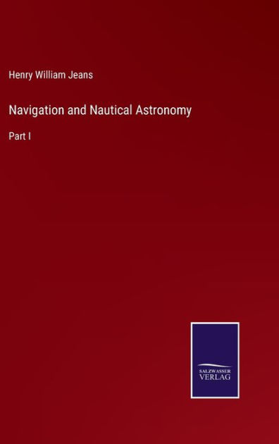 Navigation and Nautical Astronomy: Part I by Henry William Jeans ...