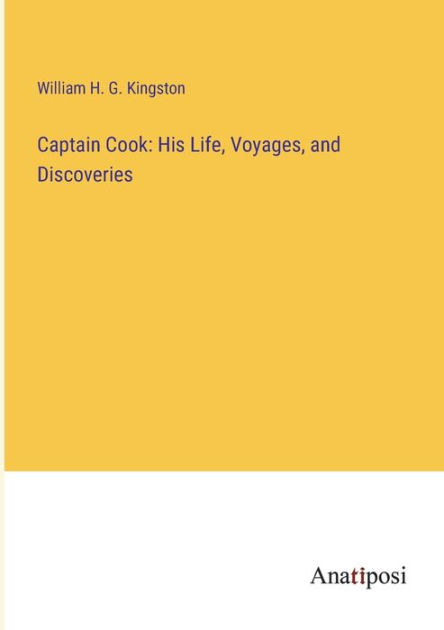 Captain Cook His Life, Voyages, and Discoveries by W H G Kingston ...