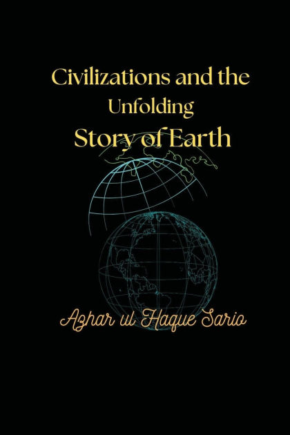Civilizations and the Unfolding Story of Earth by Azhar Ul Haque Sario ...