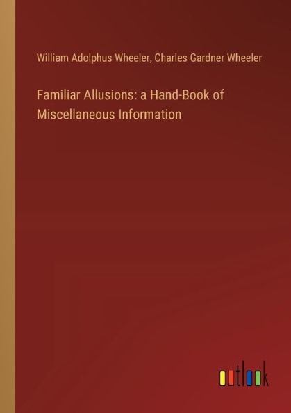 Familiar Allusions: a Hand-Book of Miscellaneous Information by William Adolphus Wheeler ...