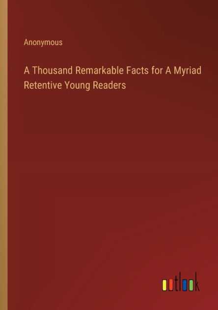 A Thousand Remarkable Facts for A Myriad Retentive Young Readers by ...