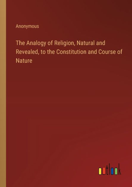 The Analogy of Religion, Natural and Revealed, to the Constitution and ...