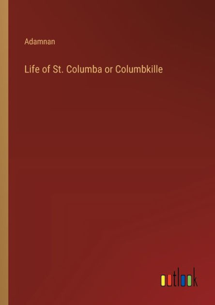 Life of St. Columba or Columbkille by Adamnan, Paperback | Barnes & Noble®