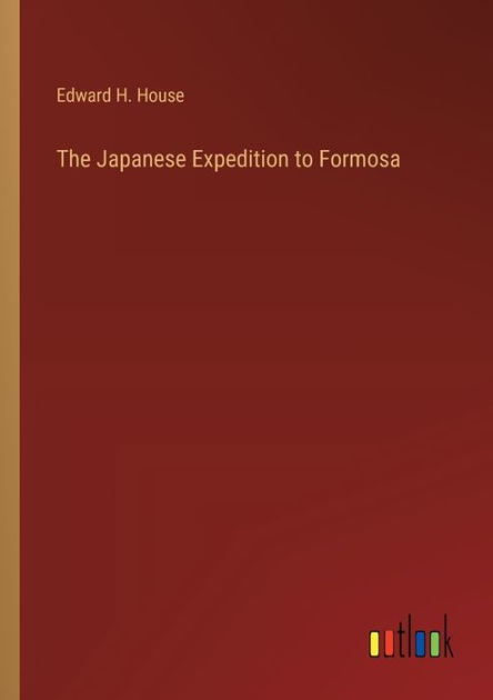 The Japanese Expedition to Formosa by Edward H House, Paperback ...