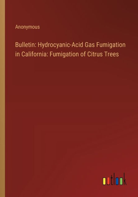 Bulletin: Hydrocyanic-Acid Gas Fumigation in California: Fumigation of ...