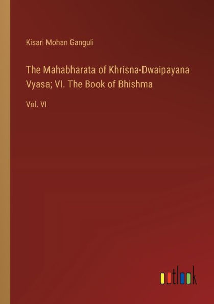 The Mahabharata of Khrisna-Dwaipayana Vyasa; VI. The Book of Bhishma: Vol. VI by Kisari Mohan ...