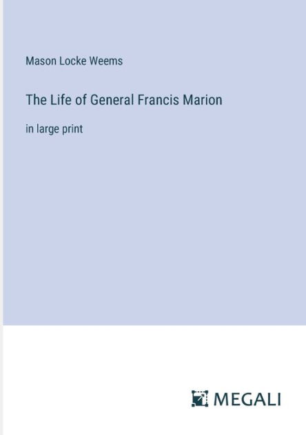 The Life of General Francis Marion: in large print by Mason Locke Weems ...