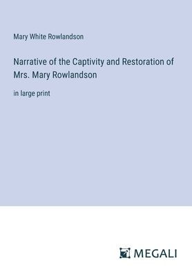 Narrative of the Captivity and Restoration of Mrs. Mary Rowlandson: in ...