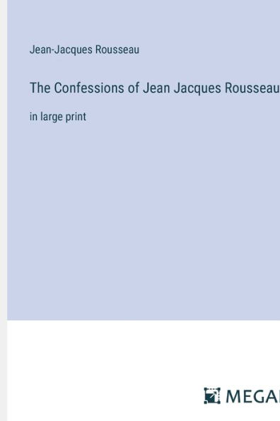 The Confessions of Jean Jacques Rousseau: in large print by Jean ...