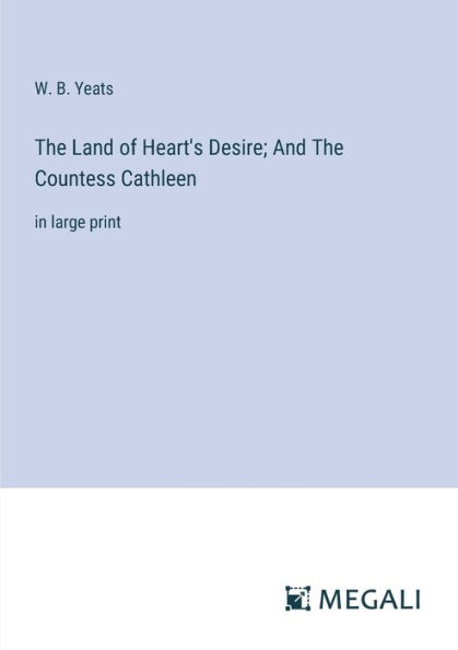 The Land of Heart's Desire; And The Countess Cathleen: in large print ...