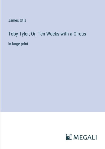 Toby Tyler; Or, Ten Weeks with a Circus: in large print by James Otis ...