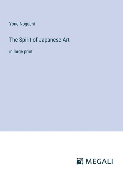 The Spirit of Japanese Art: in large print by Yone Noguchi, Paperback | Barnes & Noble®