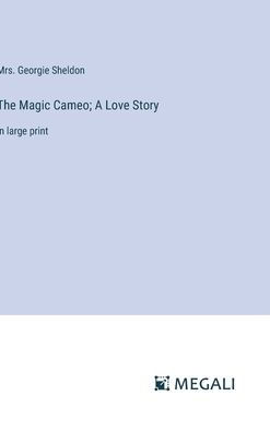 The Magic Cameo; A Love Story: in large print by Mrs. Georgie Sheldon ...