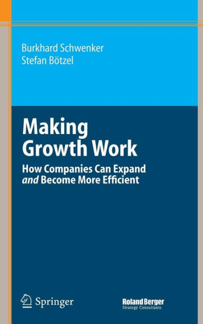 Making Growth Work: How Companies Can Expand and Become More Efficient ...
