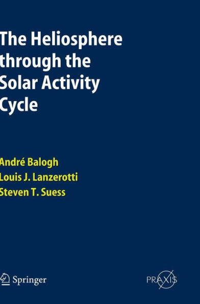 The Heliosphere through the Solar Activity Cycle by A. Balogh, Louis J. Lanzerotti, Steve T ...