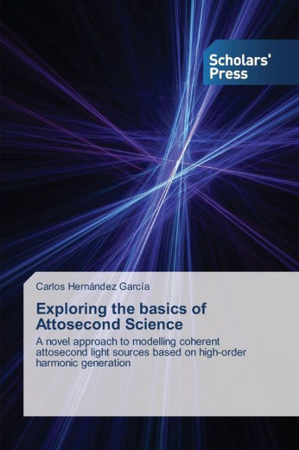 Exploring the Basics of Attosecond Science by Hernandez Garcia Carlos ...