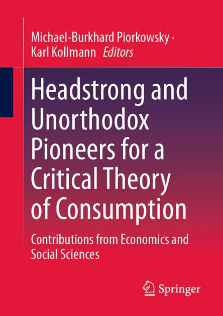 Headstrong and Unorthodox Pioneers for a Critical Theory of Consumption ...