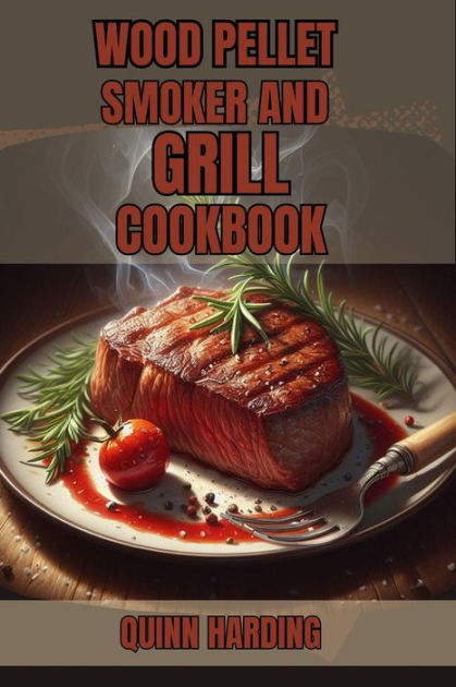 WOOD PELLET SMOKER AND GRILL COOKBOOK: Flavorful Grilling and Smoking ...