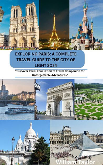 Exploring Paris - A Complete Travel Guide To The City Of Light 2024 ...
