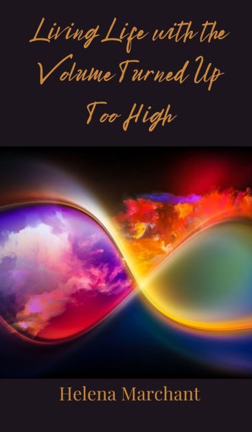 Living Life with the Volume Turned Up Too High by Helena Marchant ...