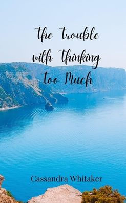 The Trouble with Thinking Too Much by Cassandra Whitaker, Paperback ...