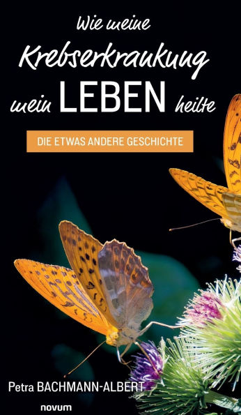 Wie meine Krebserkrankung mein Leben heilte: Die etwas andere Geschichte by Petra Bachmann ...