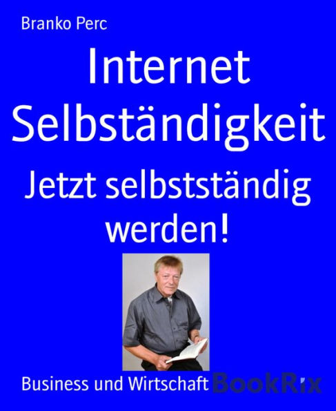 Internet Selbständigkeit: Jetzt selbstständig werden! by Branko Perc ...