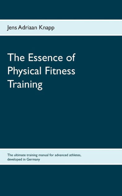 The Essence of Physical Fitness Training: The ultimate training manual ...
