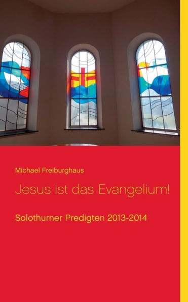 Jesus ist das Evangelium!: Solothurner Predigten 2013-2014 by Michael ...