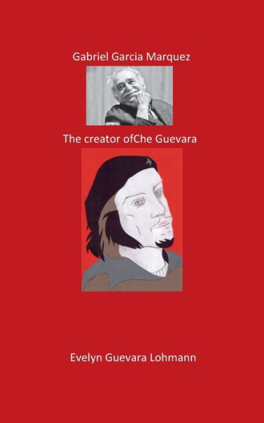 Gabriel Garcia Marquez. The Creator of Che Guevara: The Fantasy Hero by ...