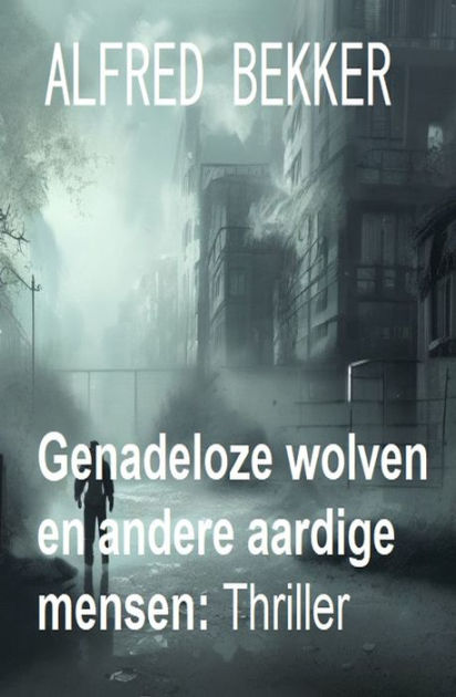 Genadeloze wolven en andere aardige mensen: Thriller by Alfred Bekker ...