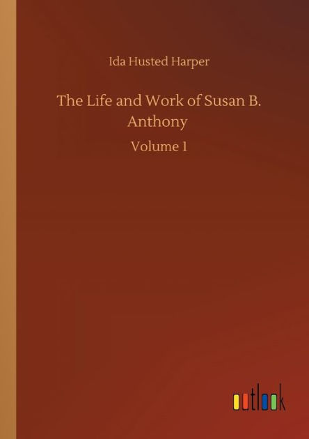 The Life and Work of Susan B. Anthony: Volume 1 by Ida Husted Harper ...